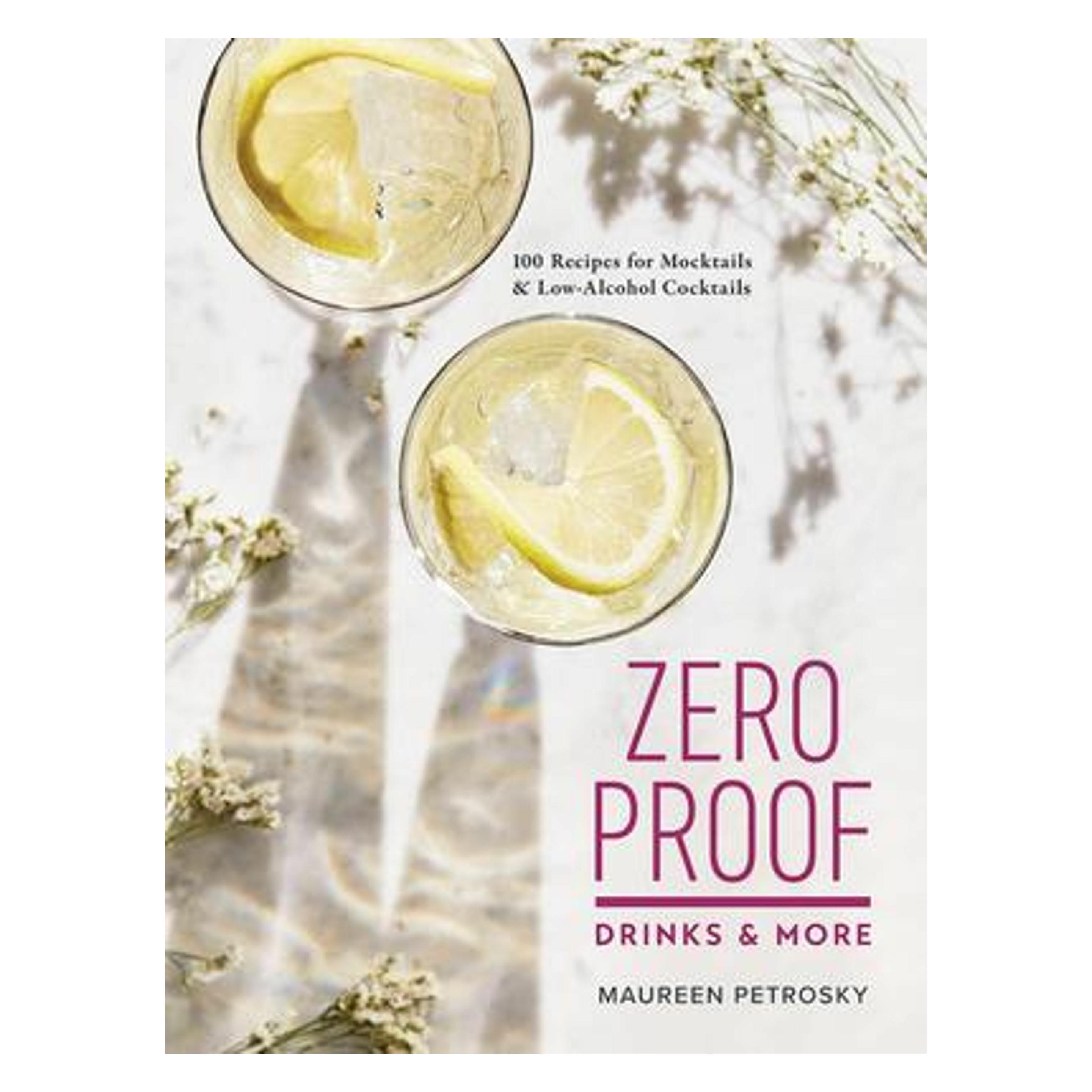 Zero Proof Drinks and More: 100 Recipes for Mocktails and Low-Alcohol ...