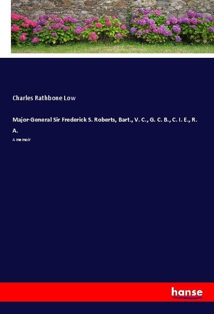 Major-General Sir Frederick S. Roberts, Bart., V. C., G. C. B., C. I. E ...