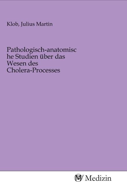 MV-Medizin Pathologisch-anatomische Studien über das Wesen des Cholera ...