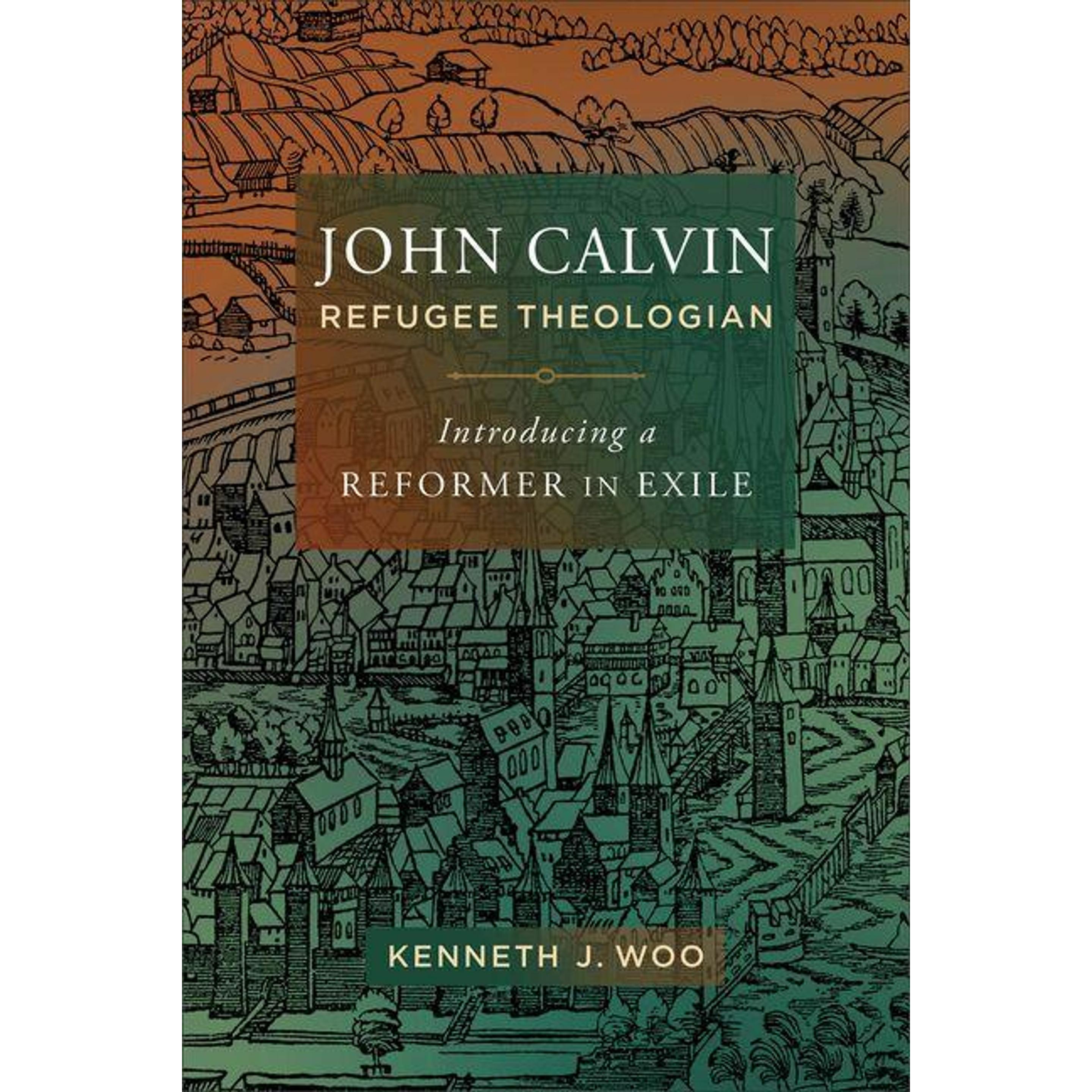 John Wiley & Sons John Calvin, Refugee Theologian Introducing a ...